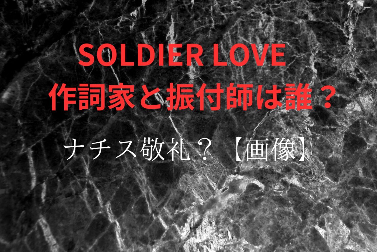 SOLDIER LOVEの作詞家と振付師は誰？ナチス敬礼？【画像】 | AWESOME!